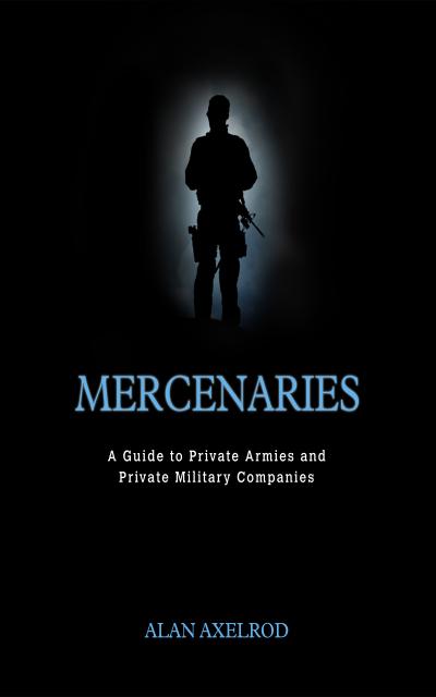 Mercenaries: A Guide to Private Armies and Private Military Companies ...