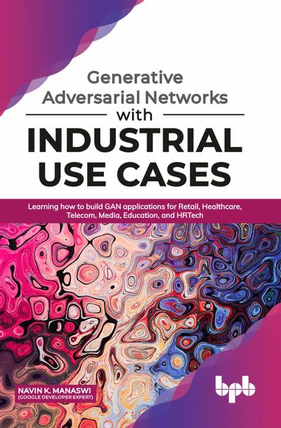 Generative Adversarial Networks with Industrial Use Cases, BPB ...